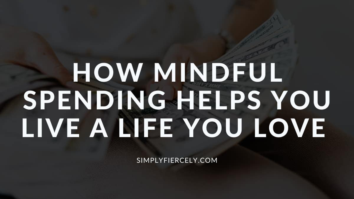How Mindful Spending Helps You Live a Life You Love - Simply + Fiercely