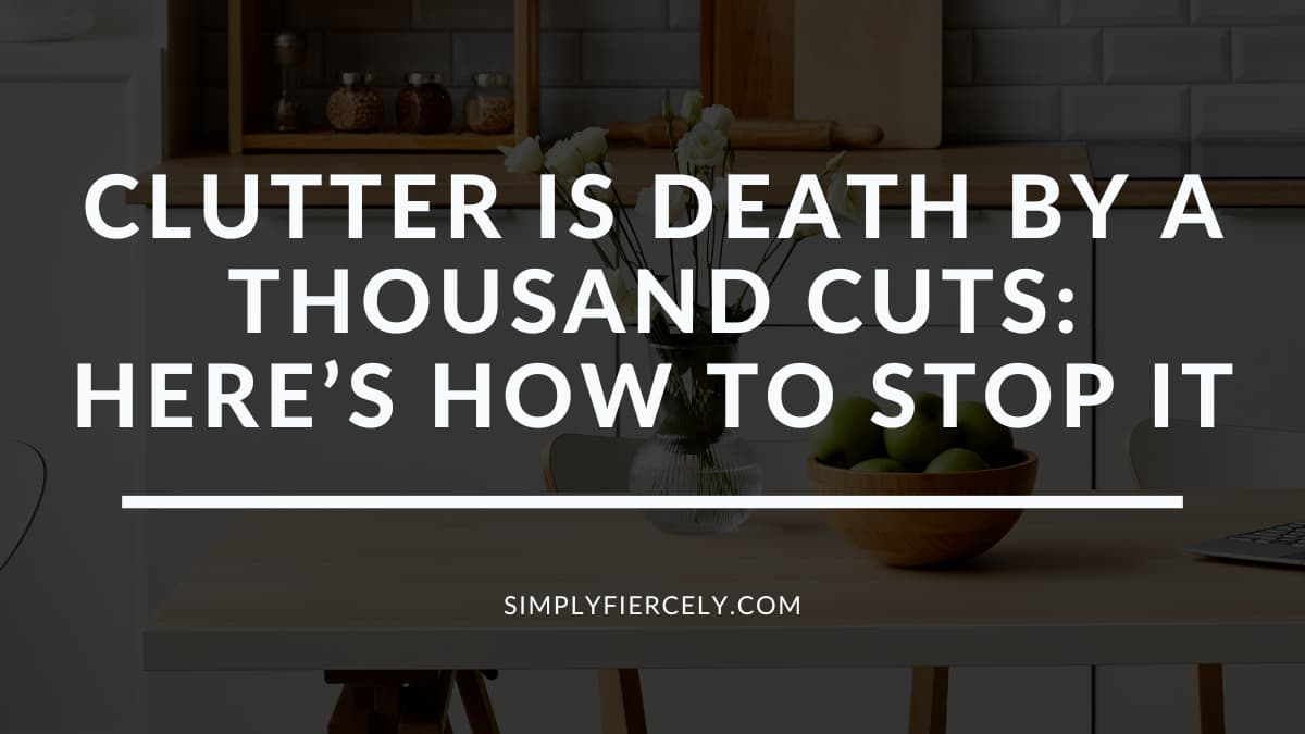 Clutter Is Death by a Thousand Cuts: Here’s How to Stop It - Simply ...